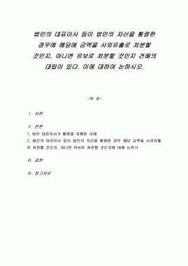 법인의 대표이사 등이 법인의 자산을 횡령한 경우에 해당 금액을 사외유출로 처분할 것인지, 아니면 유보로 처분할 것인지 견해의 대립이 있다-1페이지