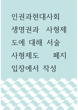 인권과현대사회 ) 생명권과 사형제도에 대해 서술  사형제도 폐지 입장에서 작성-1페이지