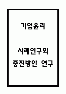 기업윤리 사례연구 및 기업윤리 유형,중요성분석과 기업윤리 증징방안 제시-1페이지