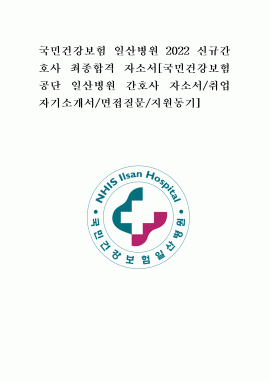 국민건강보험 일산병원 2022 신규간호사 최종합격 자소서[국민건강보험공단 일산병원 간호사 자소서/취업 자기소개서/면접질문/지원동기]-1페이지