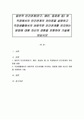 일반적 인간관계(친구, 애인, 동호회 등) 와 직장에서의 인간관계의 차이점을 설명하고 직장생활에서의 바람직한 인간관계를 유지하는 방법에 대해 자신의 경험을 포함하여 기술해 보십시오-1페이지