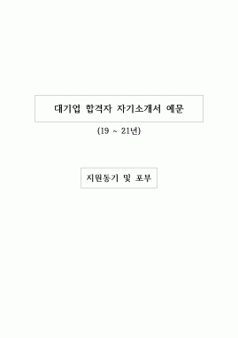 최신 3년(19-21년) 대기업 합격자 자기소개서 예문(지원동기 및 포부)-1페이지