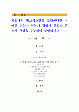 기업에서 정보시스템을 도입한다면 어떠한 변화가 있는지 경영자 관점과 근로자 관점을 구분하여 설명-1페이지