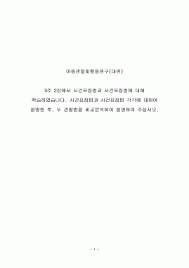 3주 2강에서 시간표집법과 사건표집법에 대해 학습하였습니다. 시간표집법과 사건표집법 각각에 대하여 설명한 후, 두 관찰법을 비교분석하여 설명하여 주십시오.-1페이지