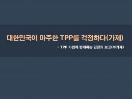 TPP 가입에 반대하는 입장의 보고,TPP란,TPP의장점,TPP의단점-1페이지