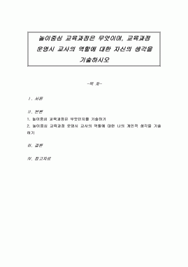 놀이중심 교육과정은 무엇이며, 교육과정 운영시 교사의 역할에 대한 자신의 생각을 기술하시오-1페이지