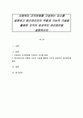 사회복지 조직문화를 구성하는 요소를 설명하고 중간관리자의 역할과 기능적 기술을 활용한 조직의 효과적인 관리방안을 설명하시오-1페이지