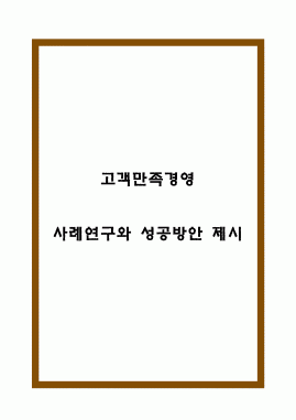 고객만족경영 기업사례와 고객만족경영 핵심과 효과,필요성 연구 및 고객만족경영 성공방안 제시-1페이지