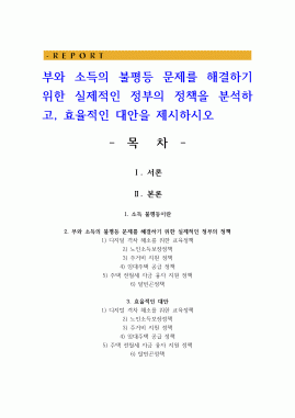 부와 소득의 불평등 문제를 해결하기 위한 실제적인 정부의 정책을 분석하고, 효율적인 대안-1페이지