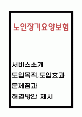 노인장기요양보험 도입목적 특징, 서비스소개 및 노인장기요양보험 도입효과 연구 및 노인장기요양보험 문제점과 해결방안 제시 및 느낀점-1페이지