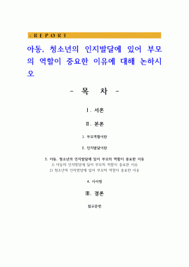 아동, 청소년의 인지발달에 있어 부모의 역할이 중요한 이유아동, 청소년의 인지발달에 있어 부모의 역할이 중요한 이유에 대해 논하시오-1페이지