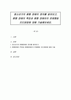 청소년기의 품행 장애의 정의를 알아보고, 품행 장애의 특징과 품행 장애아의 문제행동 지도방법에 대해 기술해보세요-1페이지