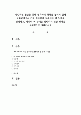 전인적인 발달을 통해 영유아의 행복을 높이기 위해 보육교사로서 가장 중요하게 갖추어야 될 능력을 설정하고, 자신이 이 능력을 함양하기 위한 전략-1페이지