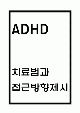 ADHD 원인에 대한 이론연구 및 ADHD 주요증상,특징 및 ADHD 치료법과 접근방향 제시-1페이지