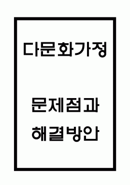 다문화가정 증가배경과 다문화가정 문제점 및 해결방안 제시 - 다문화가정 연구보고서-1페이지