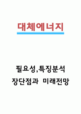 대체에너지 필요성,특징연구 및 대체에너지 종류와 각 설명 및 대체에너지 장단점과 미래전망-1페이지