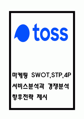 토스 toss 마케팅 SWOT,STP,4P전략 분석 및 토스 toss 서비스분석과 경쟁분석 및 토스 향후전략 제시-1페이지