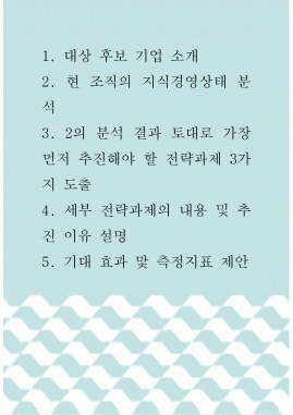 경영 ) sk건설, 대상 후보 기업 소개, 현 조직의 지식경영상태 분석, 2의 분석 결과 토대로 가장 먼저 추진해야 할 전략과제 3가지 도출, 세부 전략과제의 내용 및 추진 이유 설명, 기대 효과 맟 측정지표 제안-1페이지