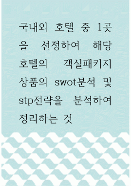 경영 ) 국내외 호텔 중 1곳을 선정하여 해당 호텔의 객실패키지 상품의 swot분석 및 stp전략을 분석하여 정리하는 것-1페이지