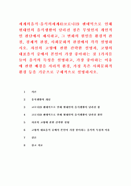 세계의음식·음식의세계4)코로나19 팬데믹으로 인해 현대인의 음식생활이 달라진 점은 무엇인지 개인적인 판단에서 제시하고, 그 변화의 원인을 환경적 관점, 경제적 관점, 사회문화적 관점에서 각각 설명하시오. 자신의 고향에 관한 간략한 설명과, 고향의 대표음식 중에서 본인이 가장 좋아하는 것 1가지를 들어 음식의 특성을 설명하고, 가장 좋아하는 이유에 관한 배경을 지리적 환경, 가정 혹은 사회문화적 환경 등을 기준으로 구체적으로 설명하시오.-1페이지