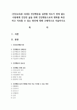 (건강교육론 2공통) 건강행동을 실천할 의도가 전혀 없는 사람에게 건강한 삶을 위해 건강행동으로의 변화를 촉진 하고 지속할 수 있는 방안-1페이지