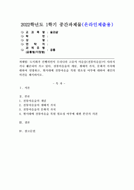 (숲과삶, 공통) 도시화가 진행되면서 우리나라 고유의 마을숲(전통마을숲)이 사라지거나 훼손되어 가고 있다. 전통마을숲의 개념, 생태적 가치, 문화적 가치에 대하여 설명하고, 현 시대에 전통마을숲 복원 필요성 여부에 대하여 개인의 의견을 제시하시오.-1페이지