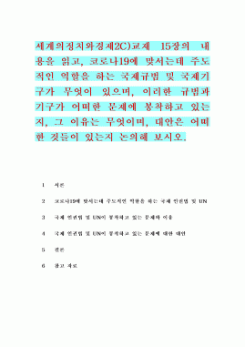 세계의정치와경제2C)교재 15장의 내용을 읽고, 코로나19에 맞서는데 주도적인 역할을 하는 국제규범 및 국제기구가 무엇이 있으며, 이러한 규범과 기구가 어떠한 문제에 봉착하고 있는지, 그 이유는 무엇이며, 대안은 어떠한 것들이 있는지 논의해 보시오.-1페이지