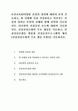 보건교육4)다양한 건강의 정의에 대하여 요약 기술하고, 현 시대에 가장 적절하다고 여겨지는 건강의 정의를 본인의 견해와 함께 간략히 기술하시오. 타나힐의 건강증진 요소에 대하여 기술하시오. 건강신념모형의 주요 개념을 기술하고, 건강신념모형을 활용한 건강증진프로그램의 예시(건강신념모형의 주요 개념 포함)를 기술하시오.-1페이지