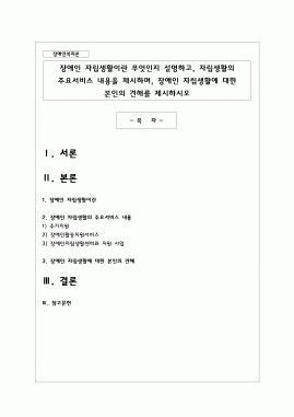 장애인 자립생활이란 무엇인지 설명하고, 자립생활의 주요서비스 내용을 제시하며, 장애인 자립생활에 대한 본인의 견해-1페이지