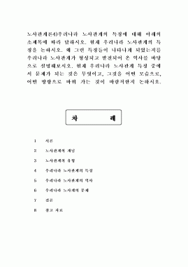 노사관계론4) 우리나라 노사관계의 특징에 대해 아래의 소제목에 따라 답하시오. 현재 우리나라 노사관계의 특징을 논하시오. 왜 그런 특징들이 나타나게 되었는지를 우리나라 노사관계가 형성되고 발전되어 온 역사를 바탕으로 설명해보시오. 현재 우리나라 노사관계 특징 중에서 문제가 되는 것은 무엇이고, 그것을 어떤 모습으로, 어떤 방향으로 바꿔 가는 것이 바람직한지 논하시오.-1페이지