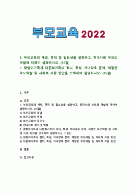 [부모교육 2022] 1. 부모교육의 개념, 목적 및 필요성을 설명하고, 현대사회 부모의 역할에 대하여 설명하시오. 2. 맞벌이가족과 다문화가족의 정의, 특성, 자녀양육 문제, 적절한 부모역할 및 사회적 지원 방안을 모색하여 설명하시오.-1페이지