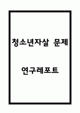 청소년자살 원인,특징분석과 청소년자살 징후분석 및 청소년자살 예방대책 제시 및 나의생각-1페이지