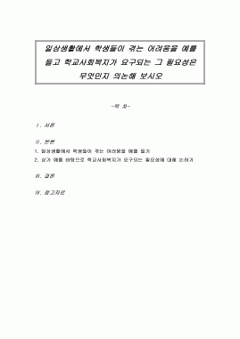 일상생활에서 학생들이 겪는 어려움을 예를 들고 학교사회복지가 요구되는 그 필요성은 무엇인지 의논해 보시오-1페이지