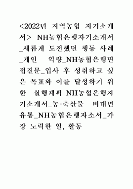 <2022년 지역농협 자기소개서> NH농협은행자기소개서_새롭게 도전했던 행동 사례_개인 역량_NH농협은행면접질문_입사 후 성취하고 싶은 목표와 이를 달성하기 위한 실행계획_NH농협은행자기소개서_농축산물 비대면 유통_NH농협은행자소서_가장 노력한 일, 활동-1페이지