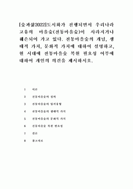 [숲과삶2022]도시화가 진행되면서 우리나라 고유의 마을숲(전통마을숲)이 사라지거나 훼손되어 가고 있다. 전통마을숲의 개념, 생태적 가치, 문화적 가치에 대하여 설명하고, 현 시대에 전통마을숲 복원 필요성 여부에 대하여 개인의 의견을 제시하시오.-1페이지