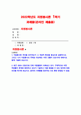 자원봉사론 2022 - 자원봉사란 무엇을 의미하는지 그 개념적 특성을 중심으로 설명하시오. 그리고 나서 자원봉사의 주체와 대상에는 어떤 것들이 있는지에 대해서도 함께 기술해 보십시오. 2. 최근 코로나 현상으로 인해 자원활동이 위축되고 있다. 구체적으로 어떤 부분-1페이지