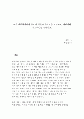 초기 애착형성에서 부모의 역할과 중요성을 설명하고, 바람직한 부모역할을 논하시오.-1페이지