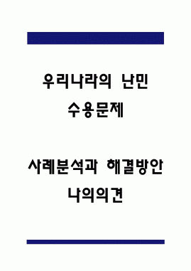 난민 정의,유형 및 우리나라 난민 수용사례 분석 및 난민문제 해결방안 제시 및 우리나라 난민수용에 대한 나의의견-1페이지