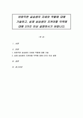 바람직한 실습생의 자세와 역할에 대해 기술하고, 실제 실습생이 지켜야할 덕목에 대해 3가지 이상 설명하시기 바랍니다-1페이지