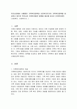 우리나라에서 시행중인 가족복지정책과 선진복지국가의 가족복지정책을 비교하고 앞으로 우리나라 가족복지발전 방향을 제시해 보시오 (가족복지론)-1페이지