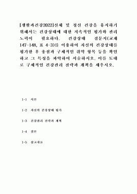 [생활과건강2022]신체 및 정신 건강을 유지하기 위해서는 건강상태에 대한 지속적인 평가와 관리 노력이 필요하다. 건강상태 질문지(교재 147-148, 표 4-3)를 이용하여 자신의 건강상태를 평가한 후 총점과 구체적인 취약 항목 등을 확인하고 그 특성을 파악하여 서술하시오. 이를 토대로 구체적인 건강관리 전략과 계획을 세우시오.-1페이지