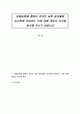 동물실험을 통해서 얻어진 실험 결과물을 심리학에 반영하는 것에 대해 개인의 의견을 제시해 주시기 바랍니다-1페이지