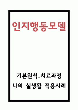 인지행동모델 개념,기법,기본원칙,치료과정 연구 및 인지행동모델 나의 실생활 적용사례 분석 - 인지행동모델 연구레포트-1페이지