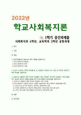 [학교사회복지론] 2022년 중간과제물, 1. 학교사회복지의 필요성과 목적, 개념, 2. 자신이 거주하는 지역의 학교명, 주소, 학교 및 지역의 지리적.사회적 특성을 기술하시오. 3. 코로나19 상황에서 해당 학교와 학생들이 겪은 어려움이 무엇인지 설명하고, 학교사회복지가 필요한 대상과 지원할 내용을 찾아 학교사회복지 실천방법을 제안하시오-1페이지