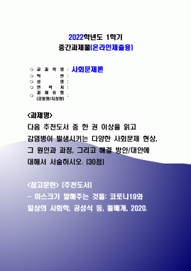 사회문제론 2022 다음 추천도서 중 한 권 이상을 읽고 감염병이 발생시키는 다양한 사회문제 현상, 그 원인과 과정, 그리고 해결 방안/대안에 대해서 서술하시오.-마스크가 말해주는 것들: 코로나19와 일상의 사회학-1페이지