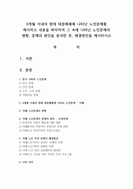 6개월 이내의 현재 대중매체에 나타난 노인문제를 제시하고 내용을 파악하여 그 속에 나타난 노인문제의 현황, 문제의 원인을 분석-1페이지