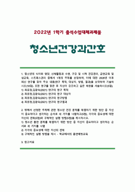 [청소년건강과간호 2022 출석] 1. 청소년의 식이와 영양, 신체활동과 수면, 구강 및 시력 건강관리, 금연교육 및 성교육, 스트레스관리, 2020년 이후 최신 연구 주요 내용(연구 목적, 대상자, 방법, 결과). 자신이 강조하고 싶은 측면 2. 청소년 건강 문제를 해결하기 위한 방안 세 가지, 각각의 중요성에 대한 자신의 견해와 구체적인 실행 방법-1페이지