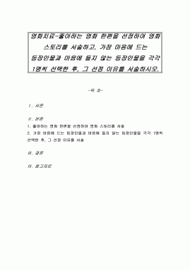 영화치료-좋아하는 영화 한편을 선정하여 영화 스토리를 서술하고, 가장 마음에 드는 등장인물과 마음에 들지 않는 등장인물을 각각 1명씩 선택한 후, 그 선정 이유를 서술하시오-1페이지