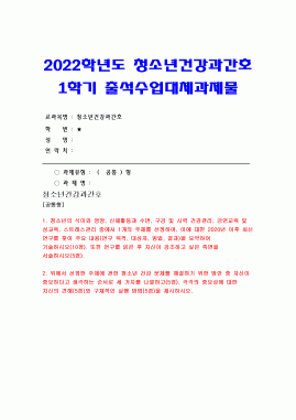 청소년건강과간호 2022년 출석] 1.청소년 1개의 주제를 선정, 2020년 이후 최신 연구 목적, 대상자, 방법, 결과 요약 연구를 읽은 후 자신이 강조하고 싶은 측면 2.청소년 건강 문제를 해결하기 위한 방안 중 자신이 중요하다고 생각하는 순서로 세 가지를 나열 자신의견해 구체적인 실행방법 청소년건강과간호 과제물-1페이지