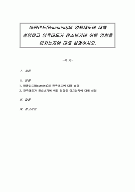 바움린드(Baumrind)의 양육태도에 대해 설명하고 양육태도가 청소년기에 어떤 영향을 미치는지에 대해 설명하시오-1페이지